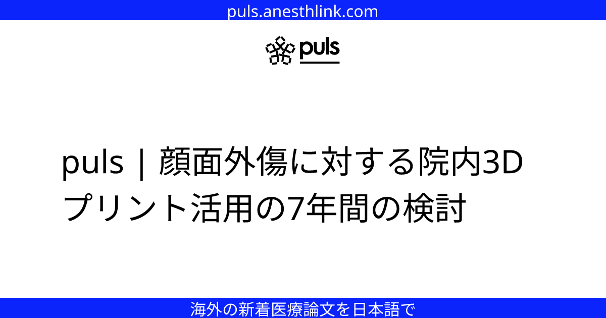 puls | 顔面外傷に対する院内3Dプリント活用の7年間の検討